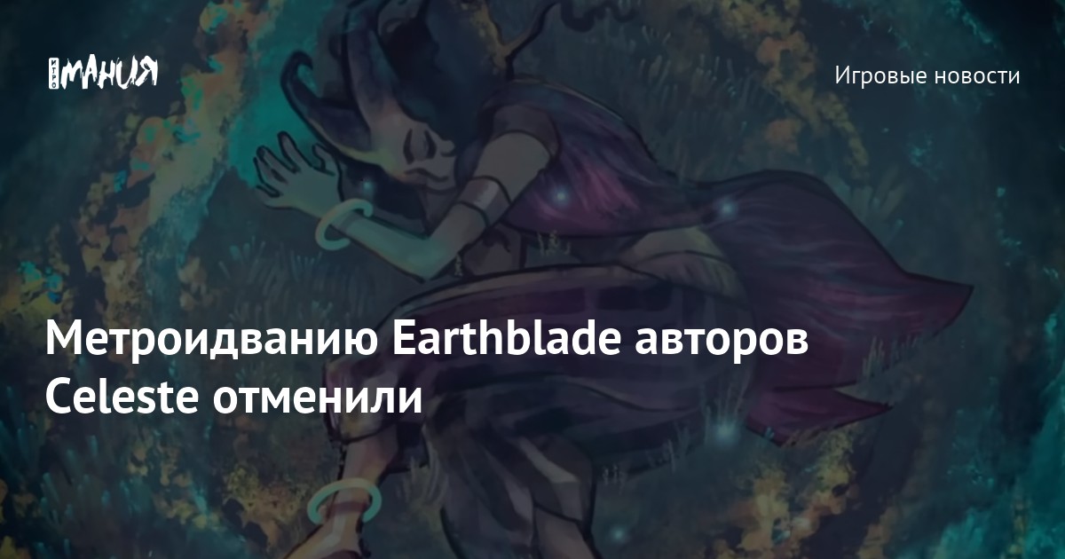 Метроидванию Earthblade авторов Celeste отменили — Игромания