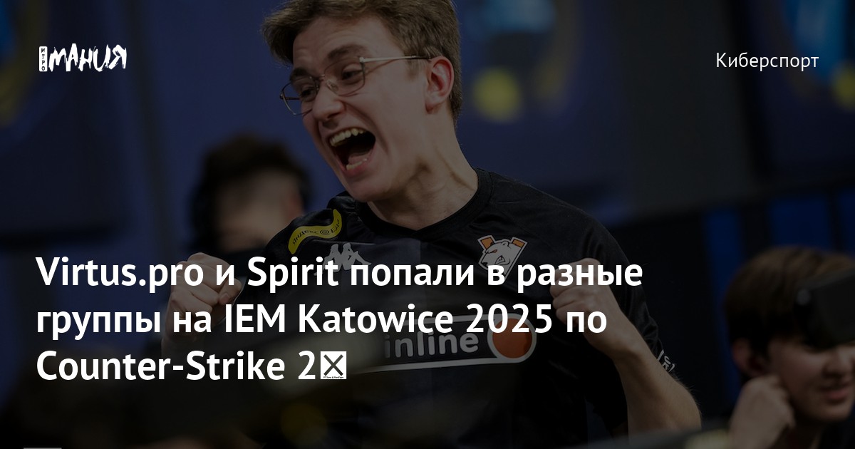 Virtus.pro и Spirit попали в разные группы на IEM Katowice 2025 по Counter-Strike 2﻿ — Игромания