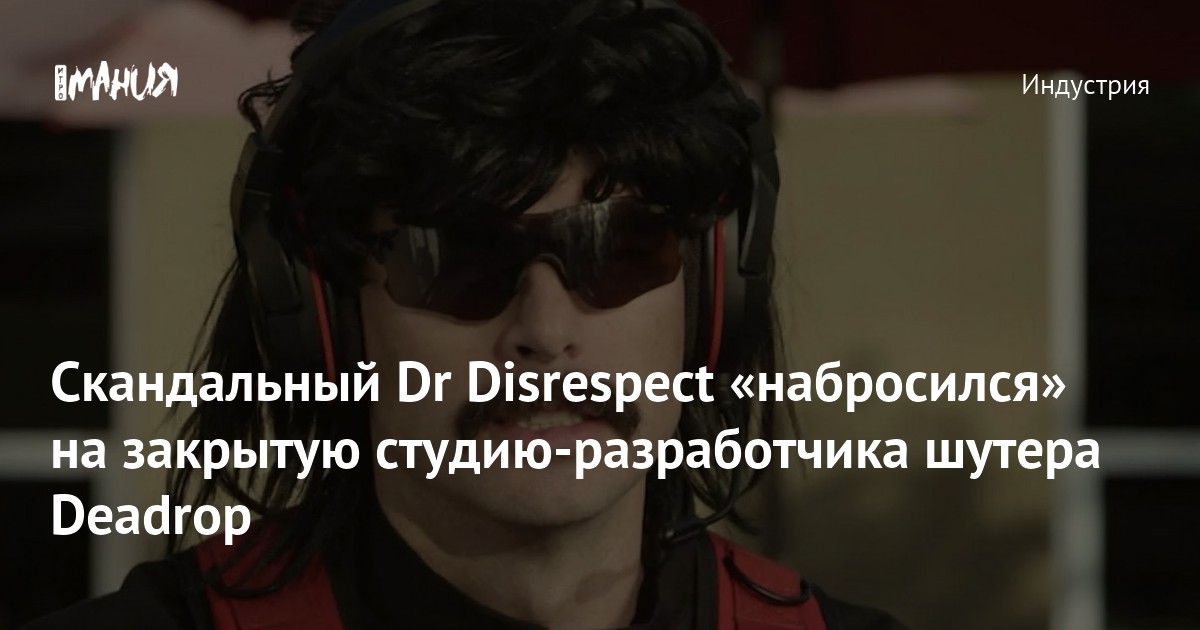 Скандальный Dr Disrespect «набросился» на закрытую студию-разработчика шутера Deadrop — Игромания