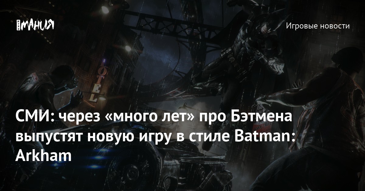 СМИ: через «много лет» про Бэтмена выпустят новую игру в стиле Batman ...