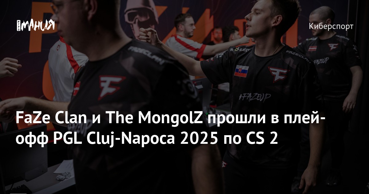 FaZe Clan и The MongolZ прошли в плей-офф PGL Cluj-Napoca 2025 по CS 2 — Игромания