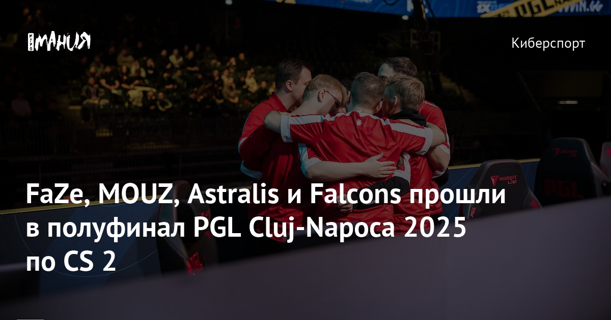 FaZe, MOUZ, Astralis и Falcons прошли в полуфинал PGL Cluj-Napoca 2025 по CS 2 — Игромания