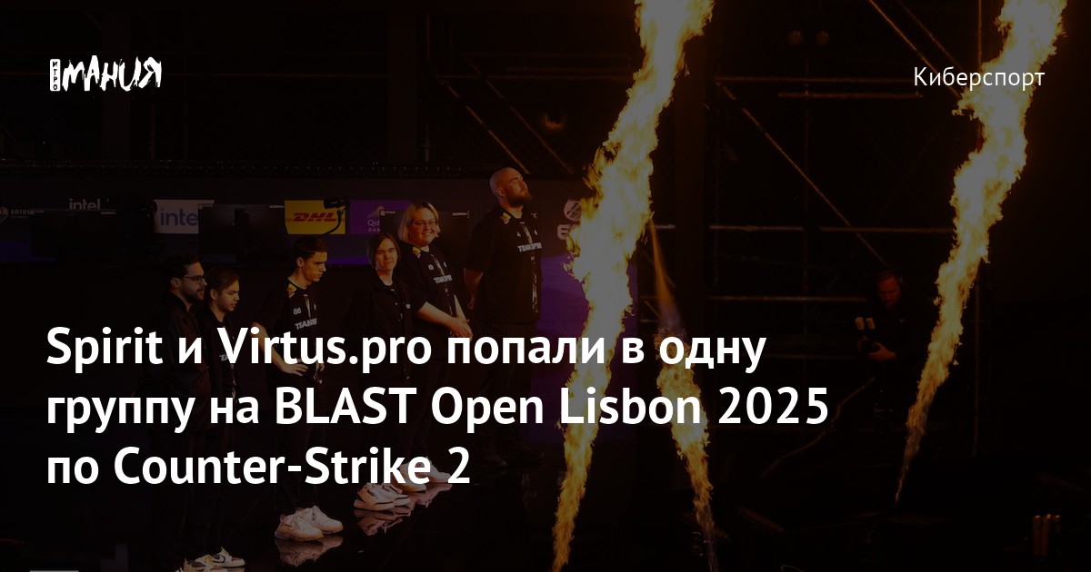 Spirit и Virtus.pro попали в одну группу на BLAST Open Lisbon 2025 по Counter-Strike 2 — Игромания