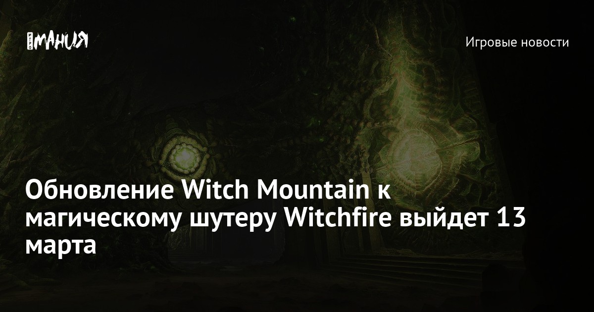 Обновление Witch Mountain к магическому шутеру Witchfire выйдет 13 марта — Игромания