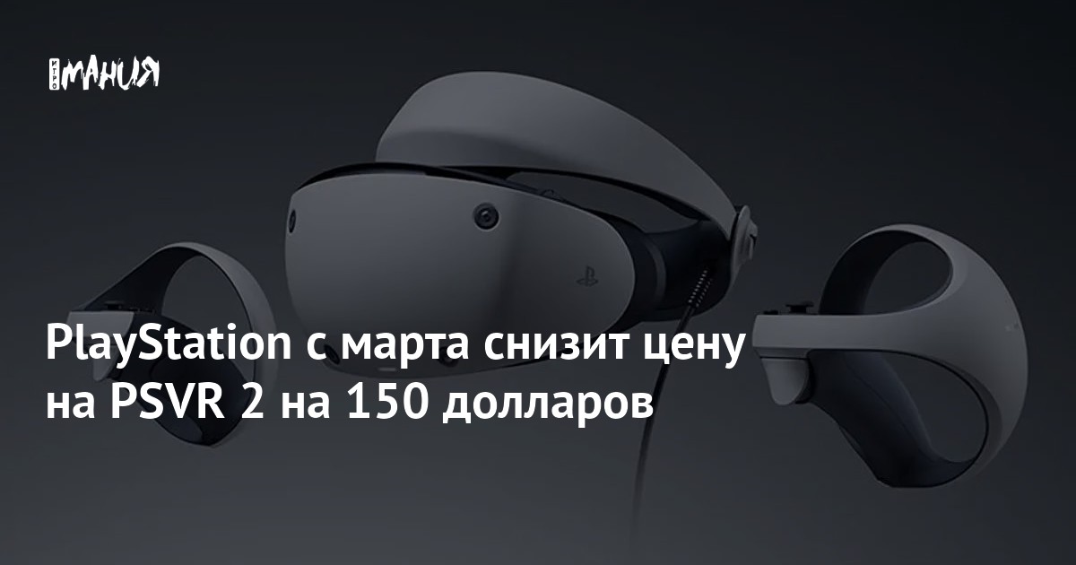 PlayStation с марта снизит цену на PSVR 2 на 150 долларов — Игромания