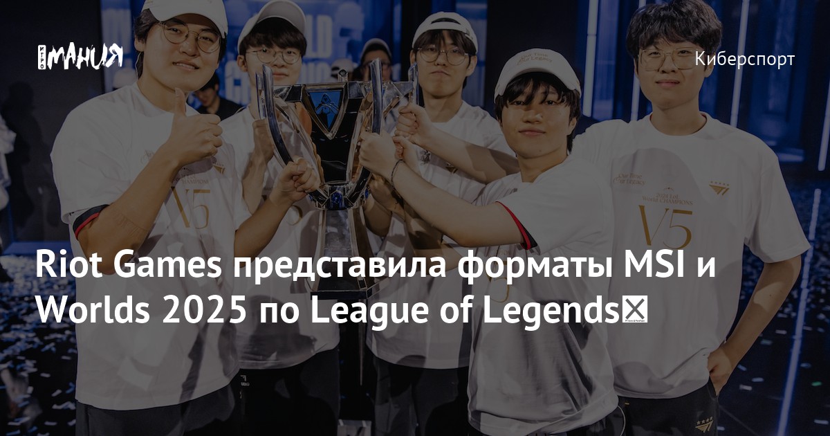 Riot Games представила форматы MSI и Worlds 2025 по League of Legends﻿ — Игромания