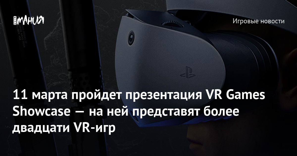 11 марта пройдет презентация VR Games Showcase — на ней представят более двадцати VR-игр — Игромания