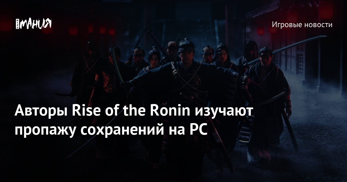 Авторы Rise of the Ronin изучают пропажу сохранений на PC — Игромания