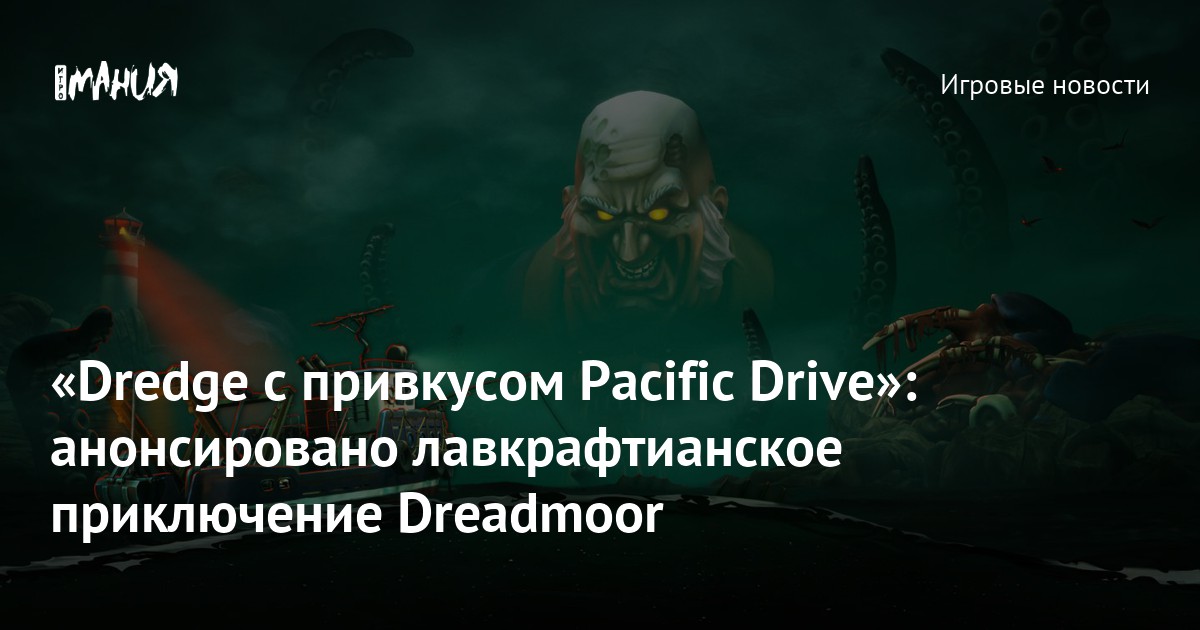 «Dredge с привкусом Pacific Drive»: анонсировано лавкрафтианское приключение Dreadmoor — Игромания