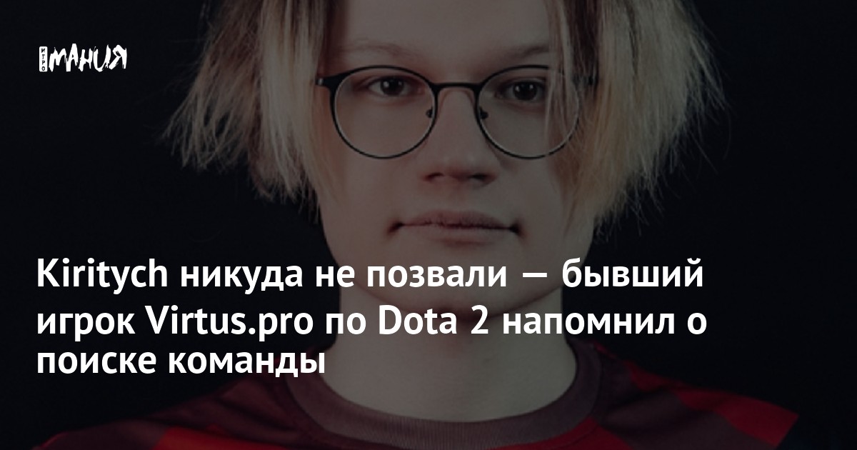 Kiritych никуда не позвали — бывший игрок Virtus.pro по Dota 2 напомнил о поиске команды — Игромания