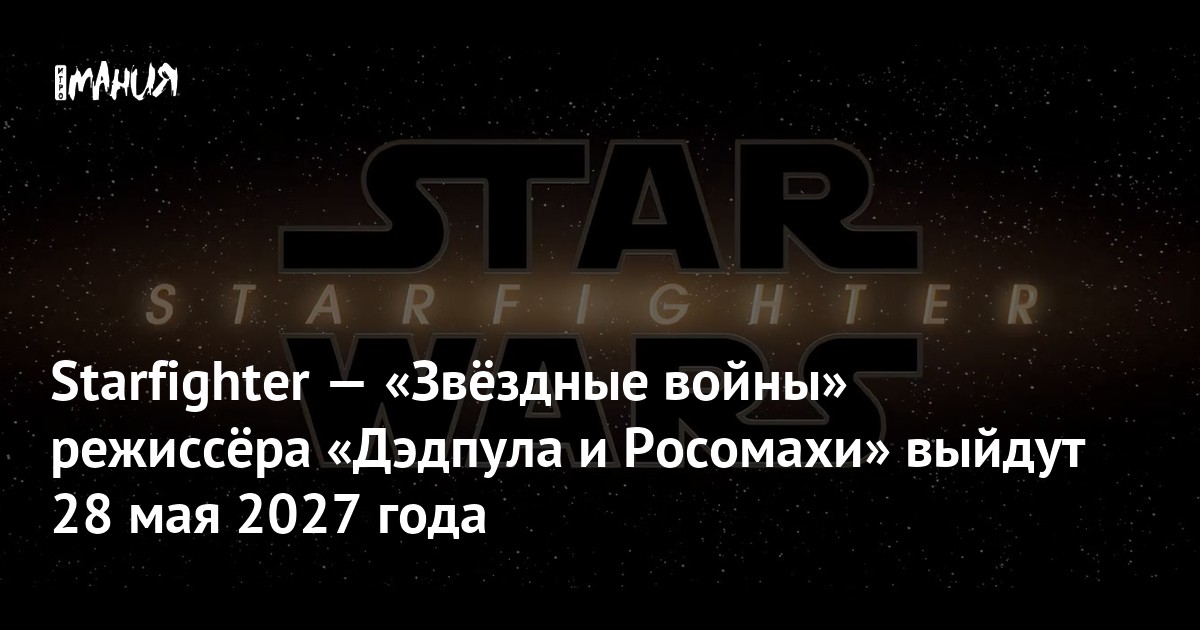 Starfighter — «Звёздные войны» режиссёра «Дэдпула и Росомахи» выйдут 28 ...