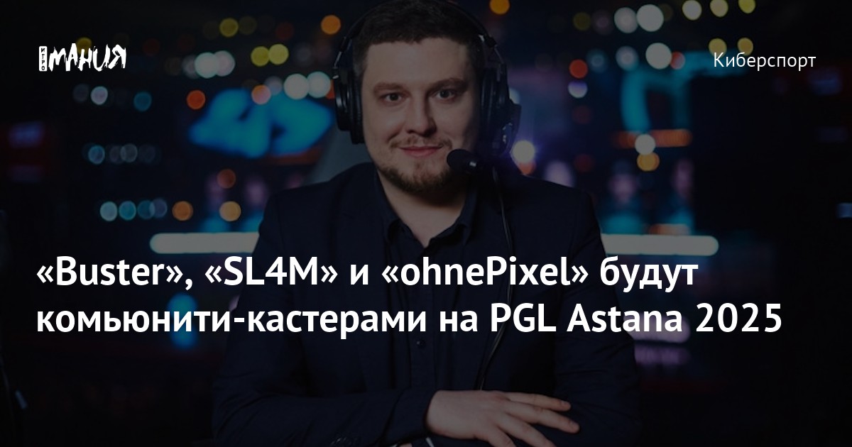 «Buster», «SL4M» и «ohnePixel» будут комьюнити-кастерами на PGL Astana 2025 — Игромания
