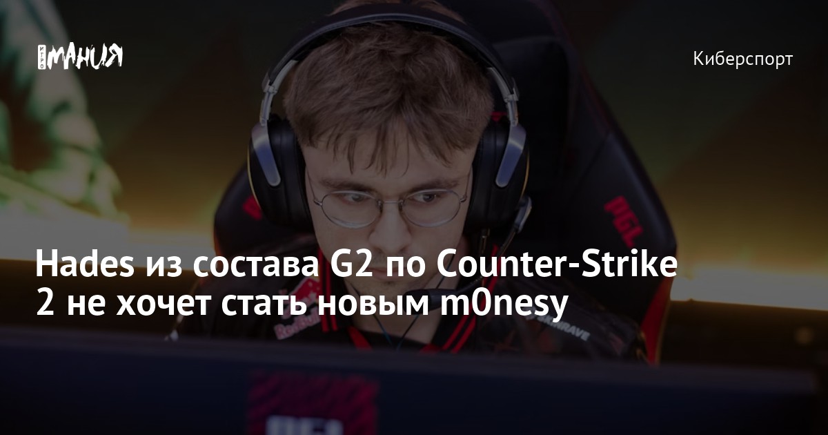 Hades из состава G2 по Counter-Strike 2 не хочет стать новым m0nesy — Игромания