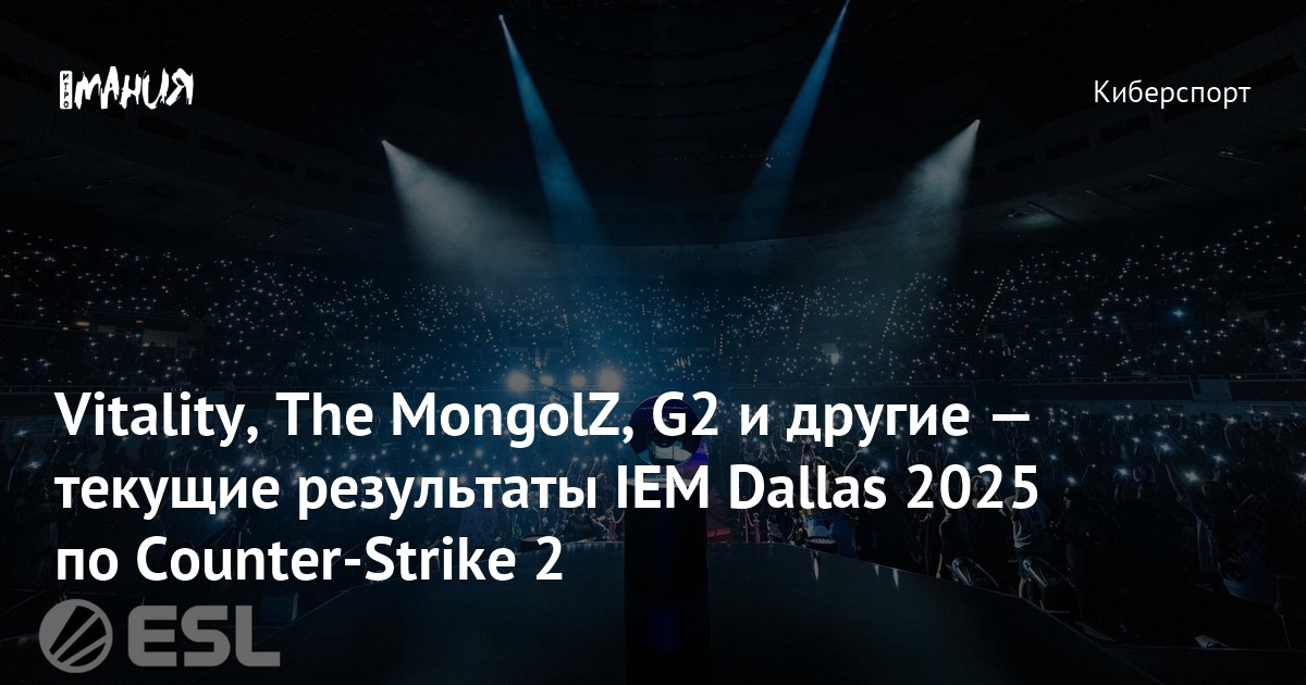 Vitality, The MongolZ, G2 и другие — текущие результаты IEM Dallas 2025 по Counter-Strike 2 ...