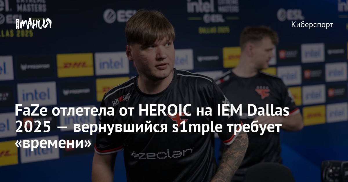 FaZe отлетела от HEROIC на IEM Dallas 2025 — вернувшийся s1mple требует «времени» — Игромания