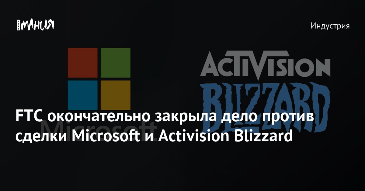 FTC окончательно закрыла дело против сделки Microsoft и Activision Blizzard — Игромания