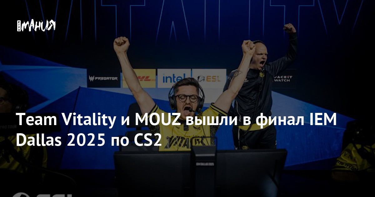 Team Vitality и MOUZ вышли в финал IEM Dallas 2025 по CS2 — Игромания