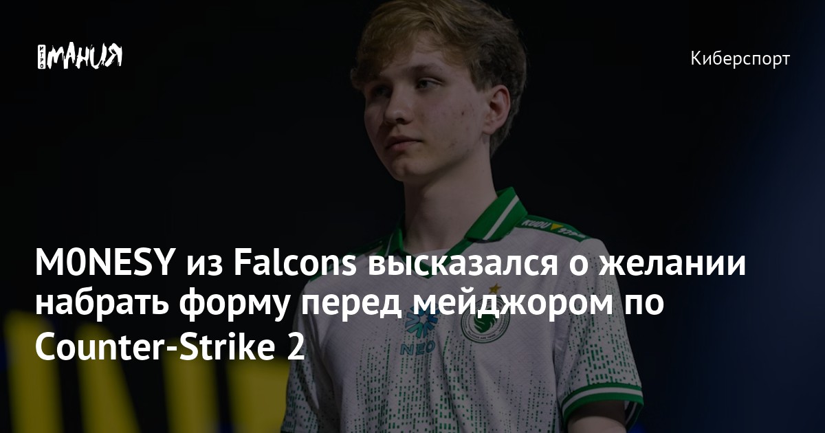 M0NESY из Falcons высказался о желании набрать форму перед мейджором по Counter-Strike 2 — Игромания