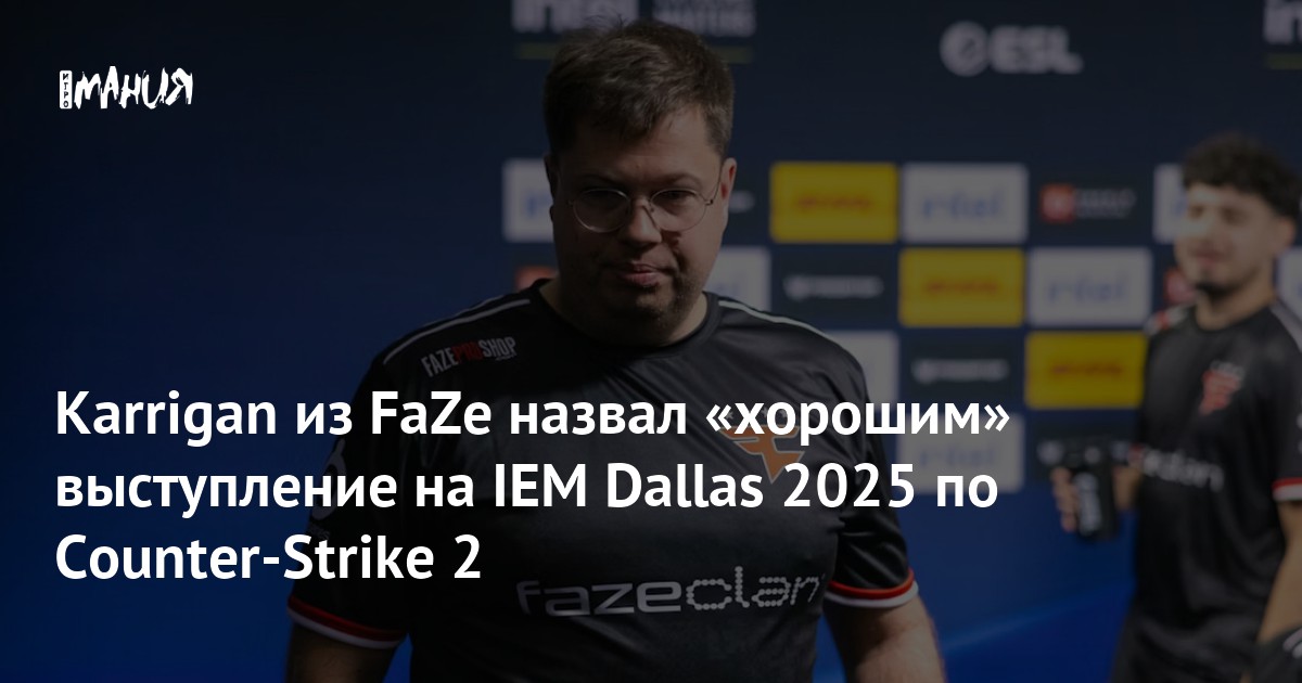 Karrigan из FaZe назвал «хорошим» выступление на IEM Dallas 2025 по ...