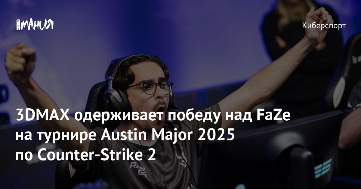 3DMAX одерживает победу над FaZe на турнире Austin Major 2025 по Counter-Strike 2 — Игромания