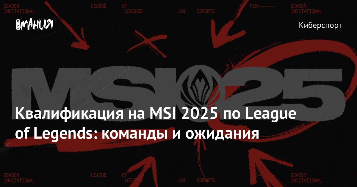 Квалификация на MSI 2025 по League of Legends: команды и ожидания — Игромания