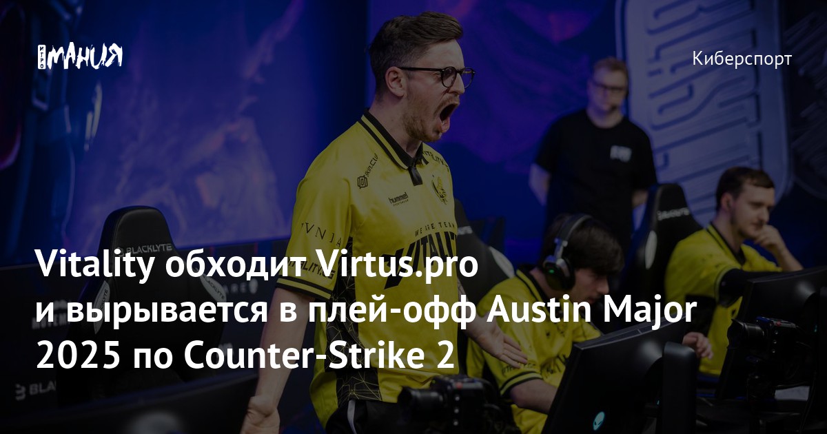Vitality обходит Virtus.pro и вырывается в плей-офф Austin Major 2025 по Counter-Strike 2 ...