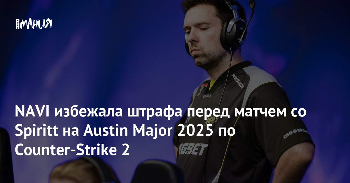 NAVI избежала штрафа перед матчем со Spiritt на Austin Major 2025 по Counter-Strike 2 — Игромания