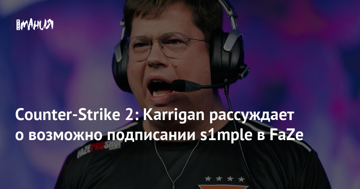 Counter-Strike 2: Karrigan рассуждает о возможно подписании s1mple в FaZe — Игромания