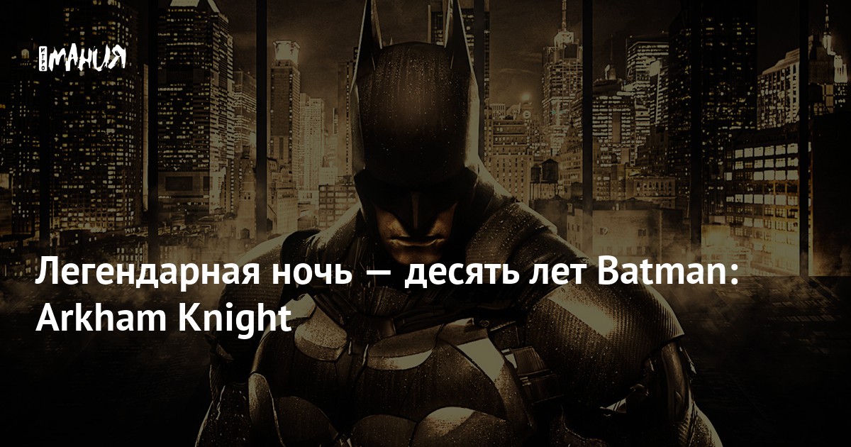10 лет Batman: Arkham Knight: Вспоминаем легендарную ночь и финал ...