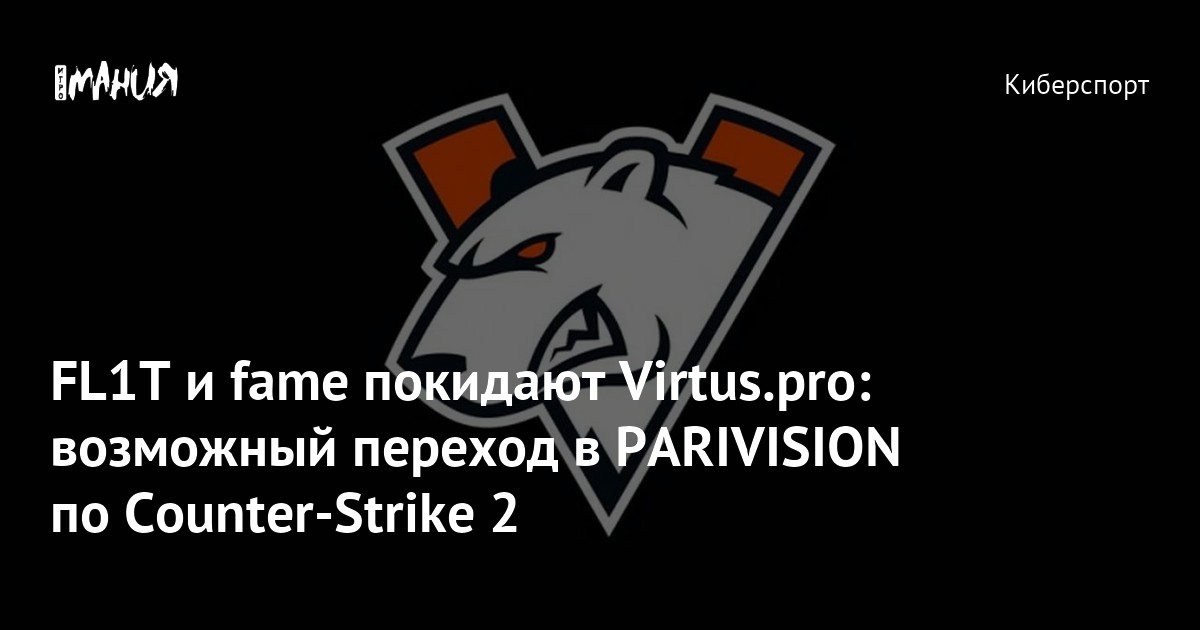 FL1T и fame покидают Virtus.pro: возможный переход в PARIVISION по Counter-Strike 2 — Игромания