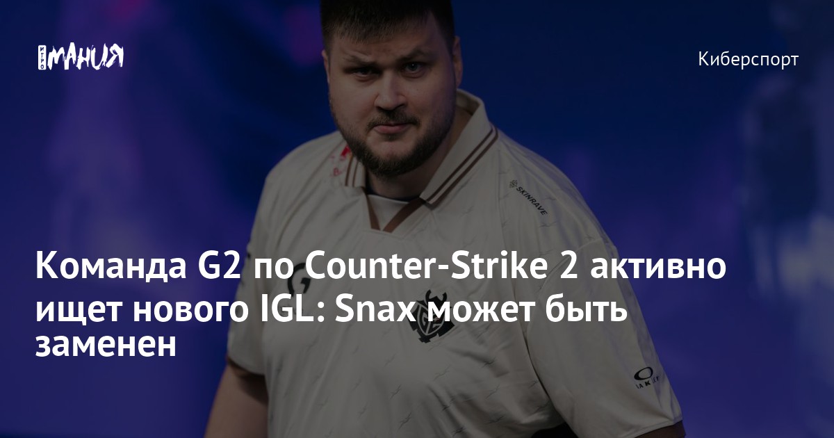 Команда G2 по Counter-Strike 2 активно ищет нового IGL: Snax может быть ...