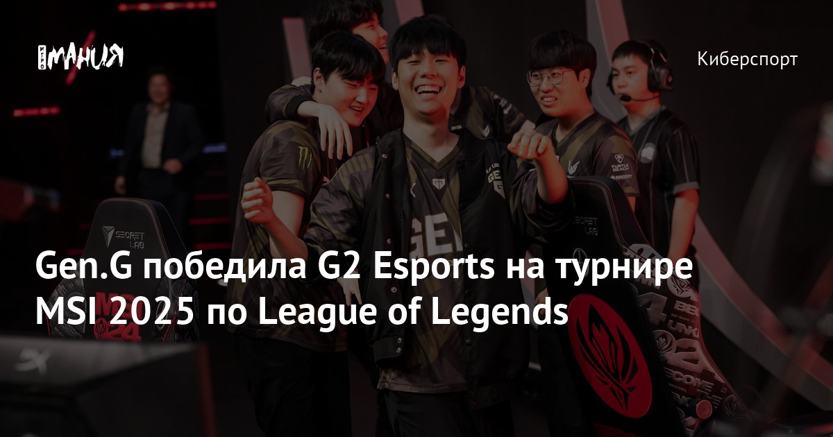 Gen.G победила G2 Esports на турнире MSI 2025 по League of Legends — Игромания