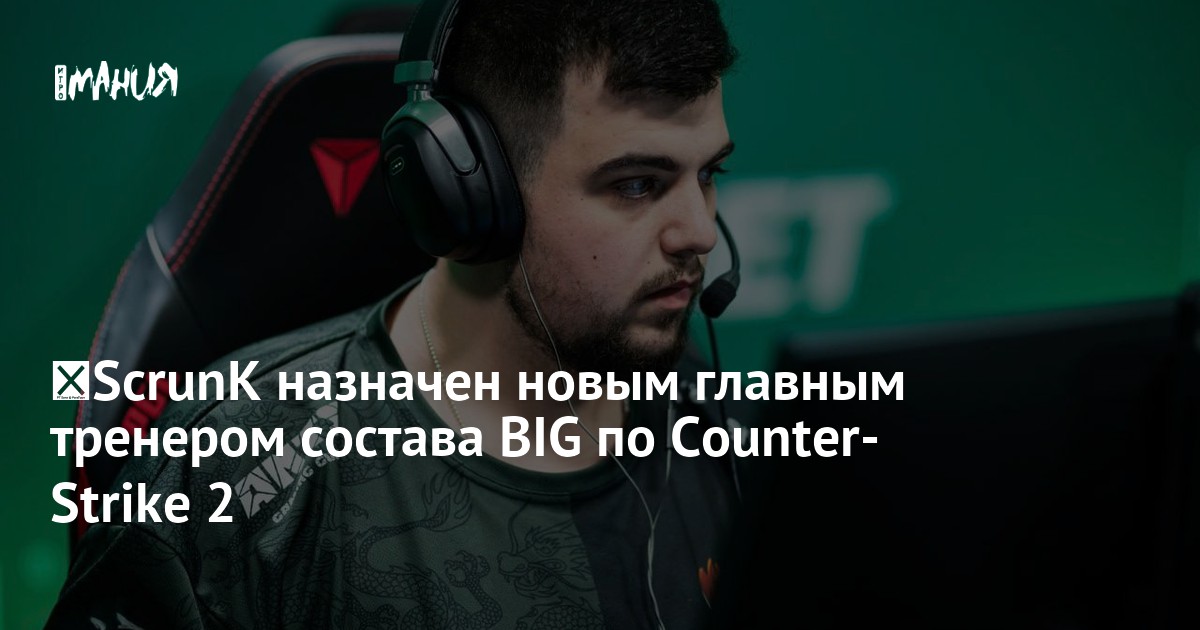 ScrunK назначен новым главным тренером состава BIG по Counter-Strike 2 ...