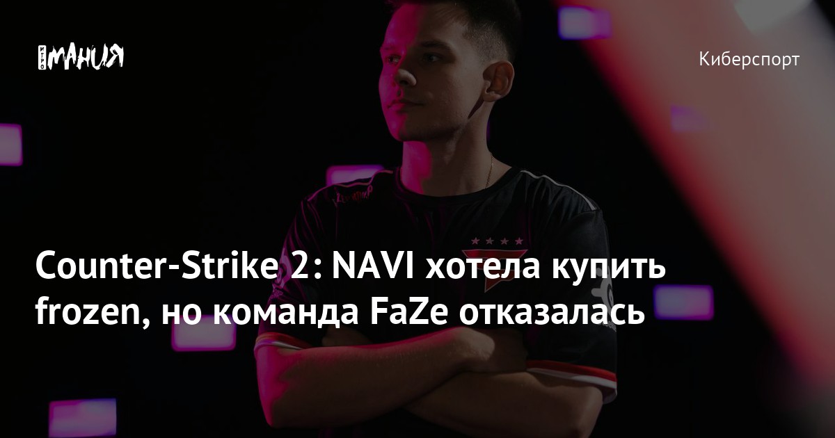 Counter-Strike 2: NAVI хотела купить frozen, но команда FaZe отказалась ...