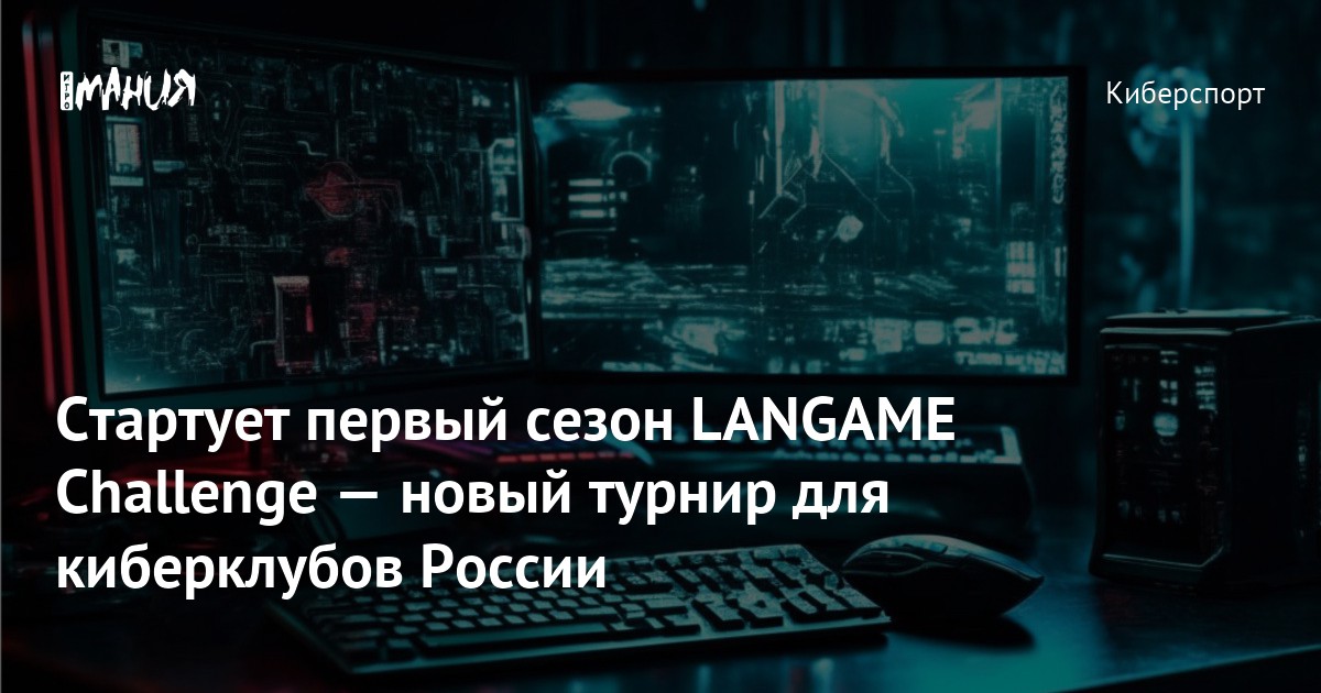 Стартует первый сезон LANGAME Challenge — новый турнир для киберклубов России — Игромания