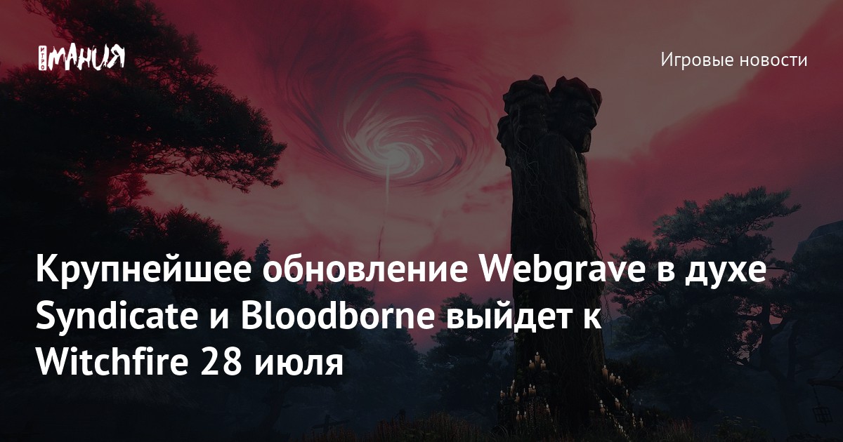Крупнейшее обновление Webgrave в духе Syndicate и Bloodborne выйдет к Witchfire 28 июля — Игромания