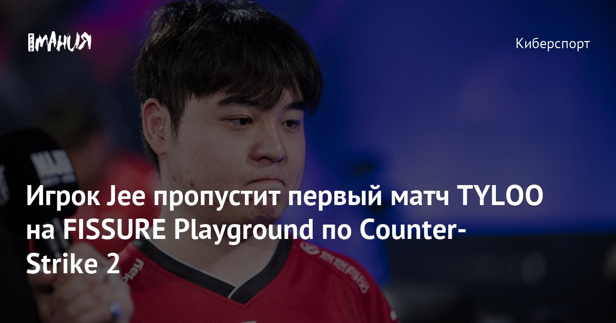 Игрок Jee пропустит первый матч TYLOO на FISSURE Playground по Counter-Strike 2 — Игромания