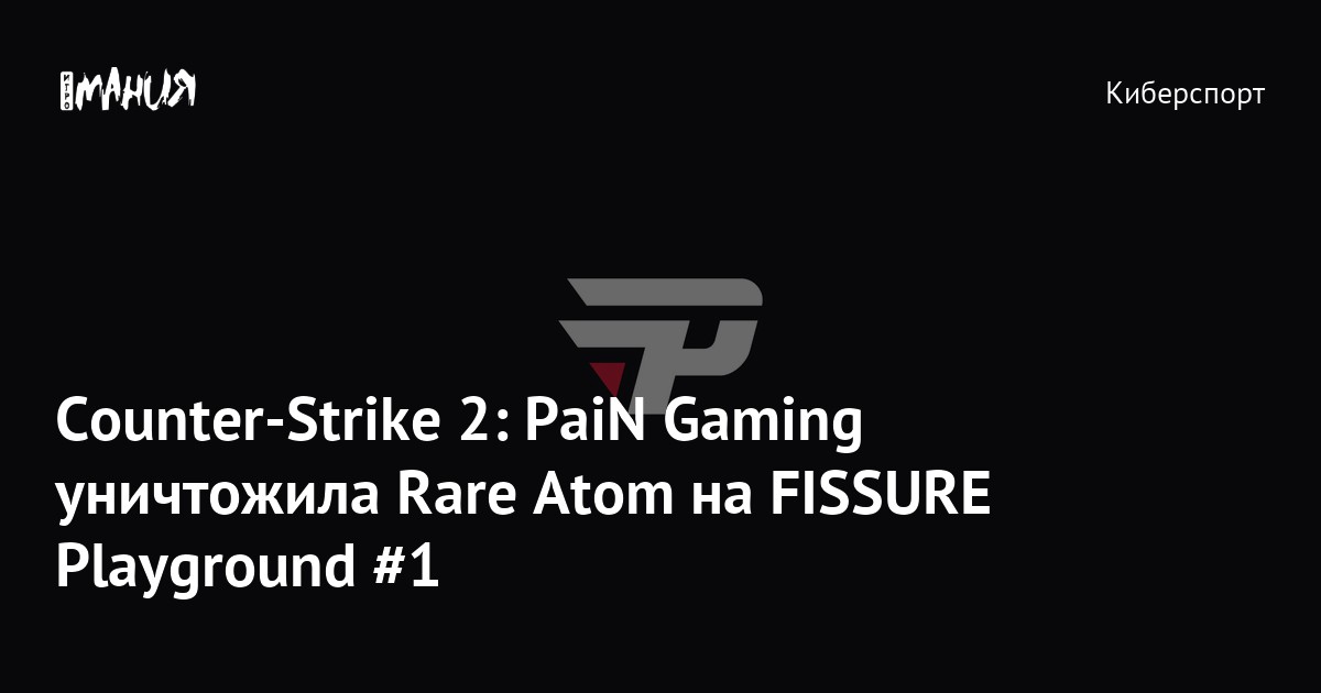 Counter-Strike 2: PaiN Gaming уничтожила Rare Atom на FISSURE Playground #1 — Игромания