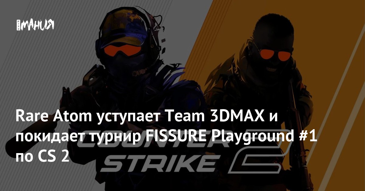 Rare Atom уступает Team 3DMAX и покидает турнир FISSURE Playground #1 по CS 2 — Игромания