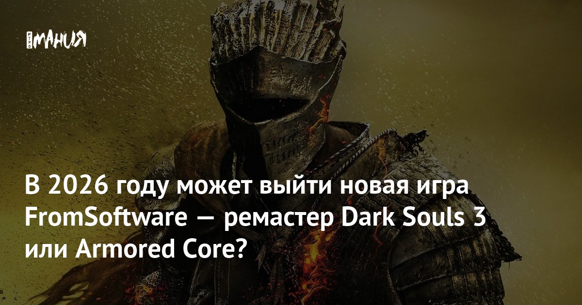 В 2026 году может выйти новая игра FromSoftware — ремастер Dark Souls 3 или Armored Core ...