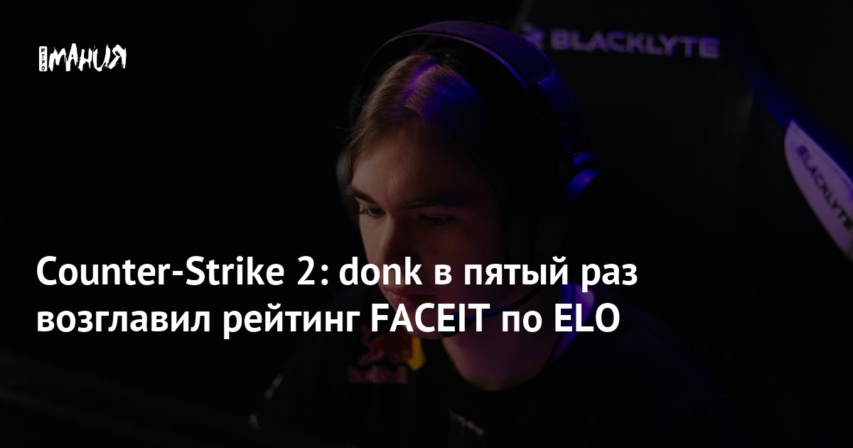 Counter-Strike 2: donk в пятый раз возглавил рейтинг FACEIT по ELO ...