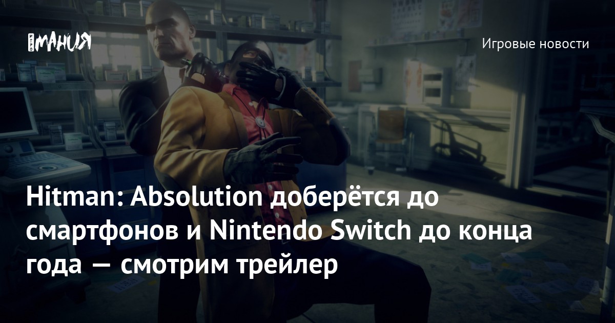 Hitman: Absolution доберётся до смартфонов и Nintendo Switch до конца года — смотрим трейлер ...