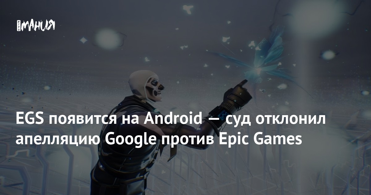 EGS появится на Android — суд отклонил апелляцию Google против Epic Games — Игромания