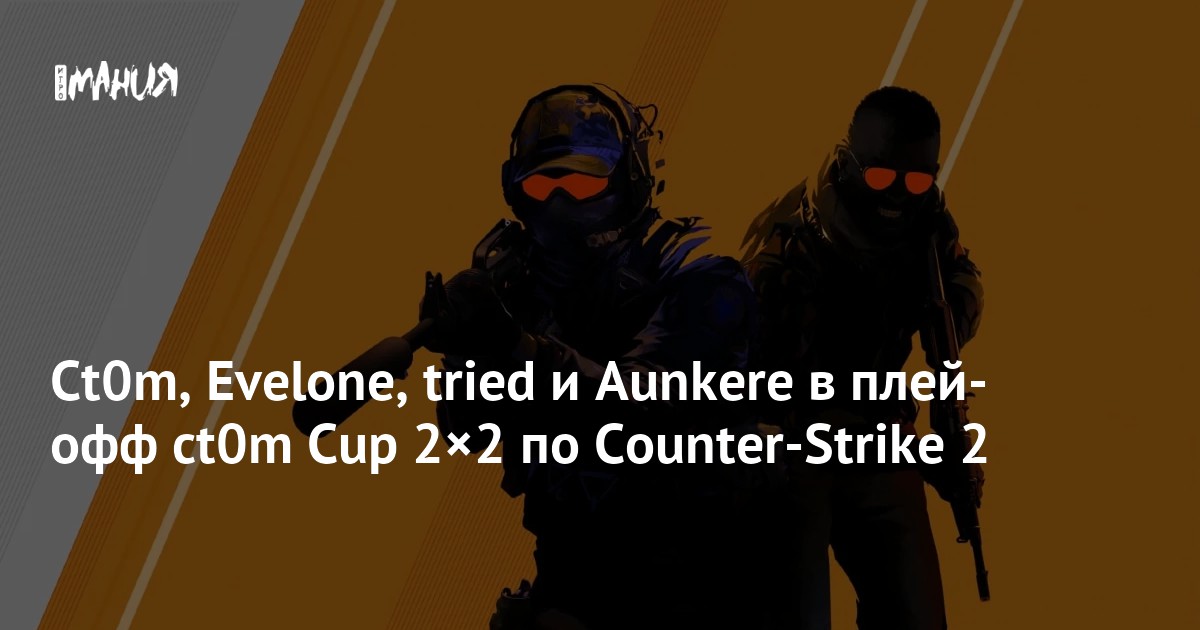 Ct0m, Evelone, tried и Aunkere в плей-офф ct0m Cup 2×2 по Counter ...