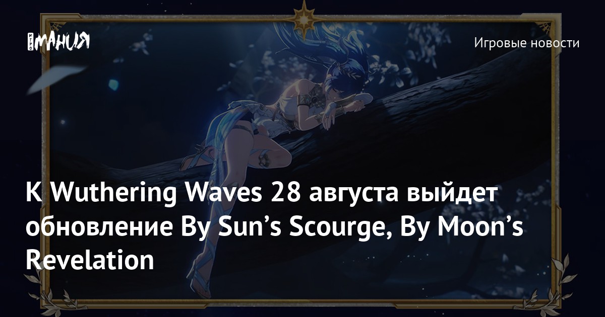 К Wuthering Waves 28 августа выйдет обновление By Sun’s Scourge, By Moon’s Revelation — Игромания