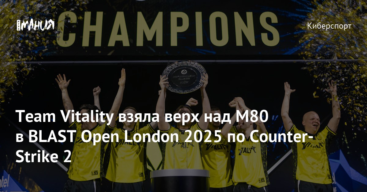 Team Vitality взяла верх над M80 в BLAST Open London 2025 по Counter-Strike 2 — Игромания