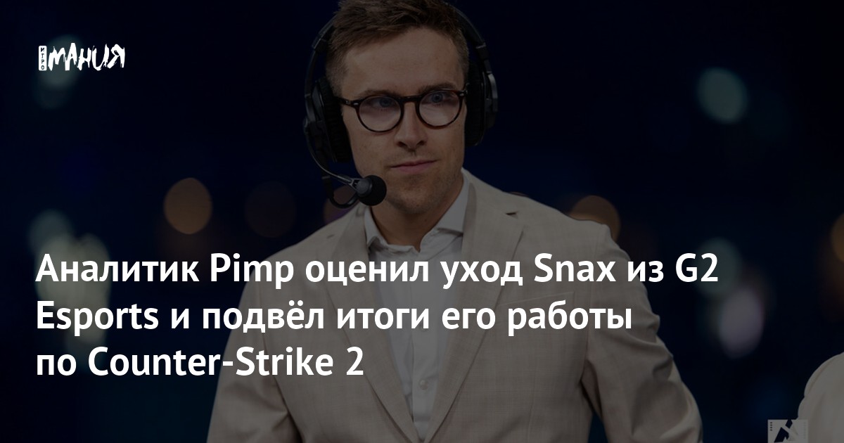 Аналитик Pimp оценил уход Snax из G2 Esports и подвёл итоги его работы ...