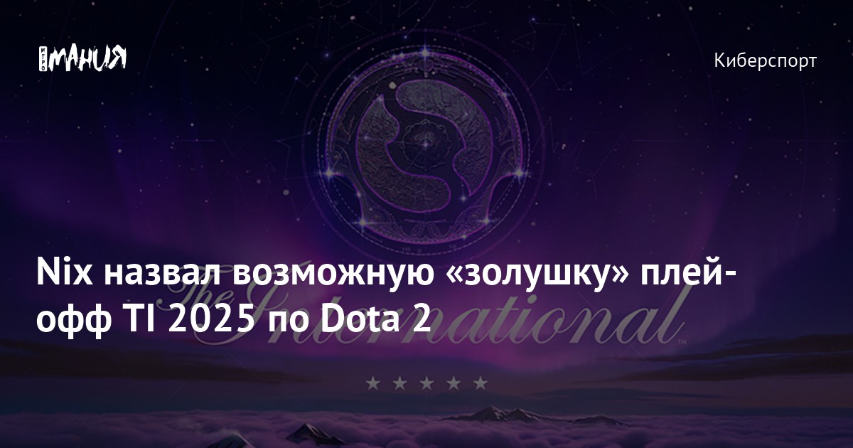 Nix верит в «золушку» плей-офф TI 2025 по Dota 2 — Игромания