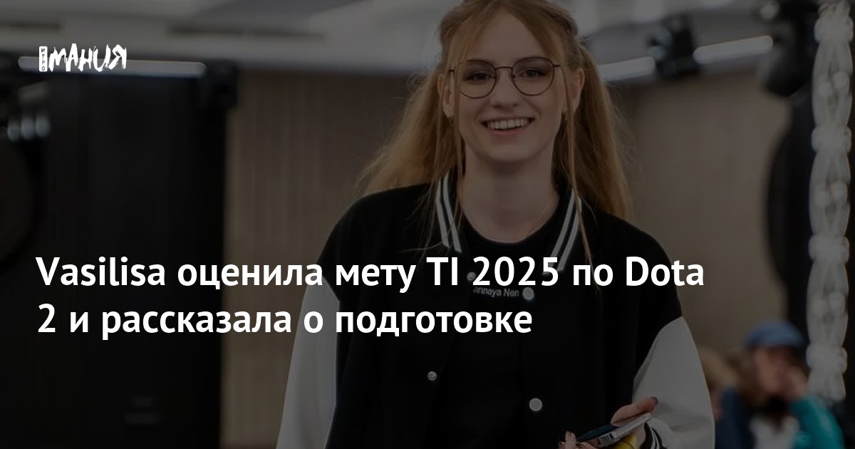 Vasilisa о мете TI 2025 и подготовке к турниру — Игромания