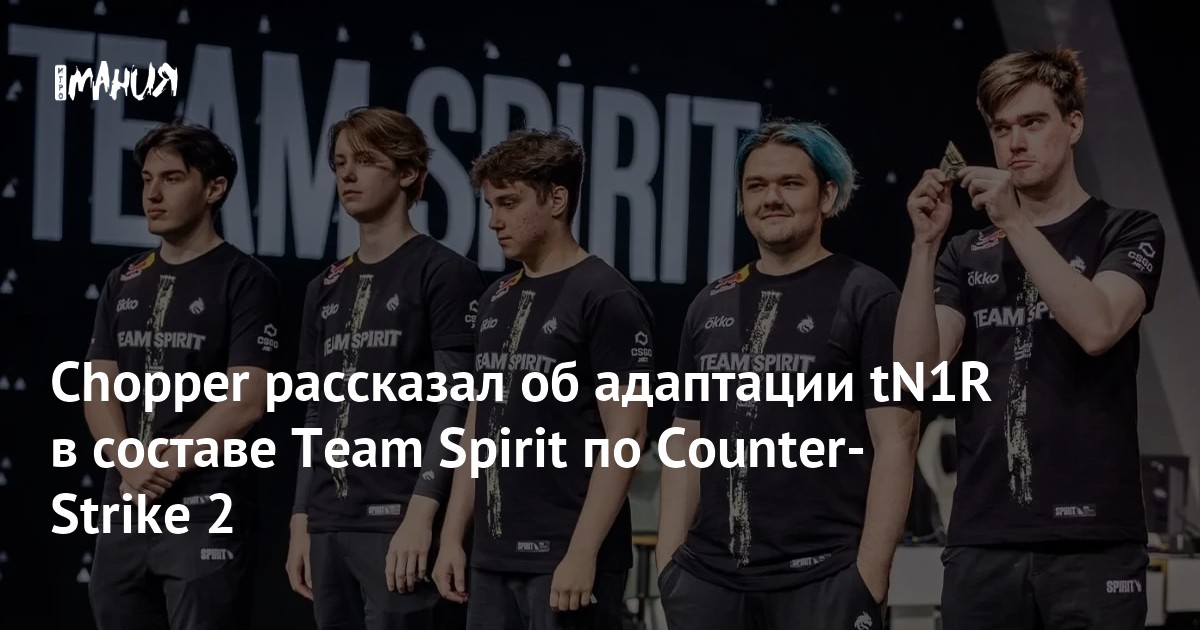 Chopper рассказал об адаптации tN1R в составе Team Spirit по Counter ...